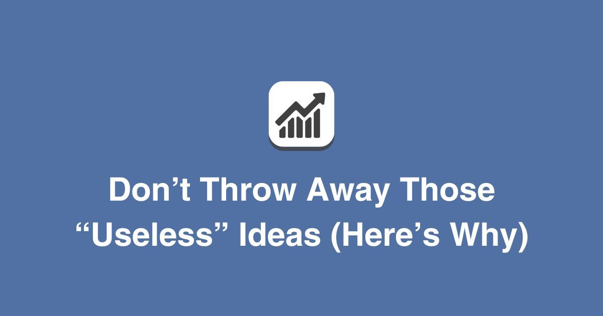 Don’t Throw Away Those “Useless” Ideas (Here’s Why)