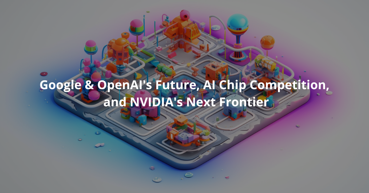 🐇 Google & OpenAI's Future, AI Chip Competition, and NVIDIA's Next Frontier