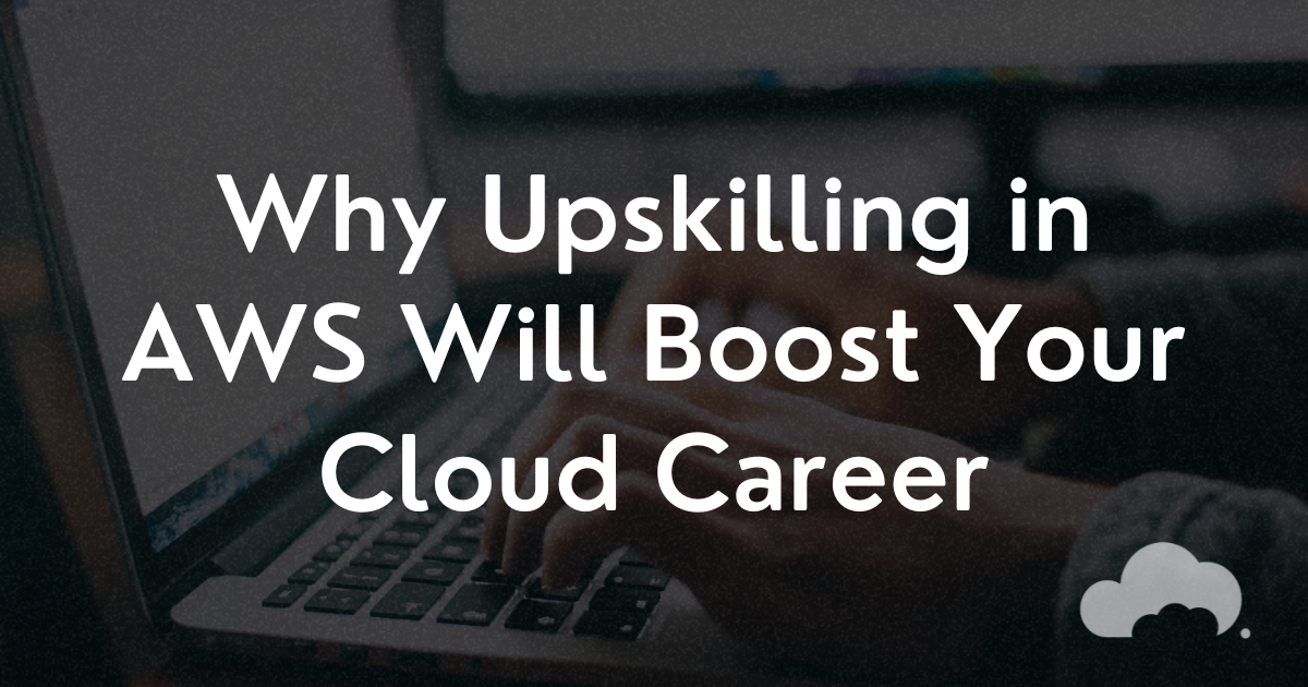 Why Upskilling in AWS Will Boost Your Cloud Career