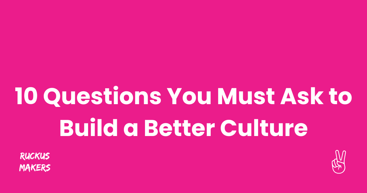 10 Questions You Must Ask to Build a Better Culture