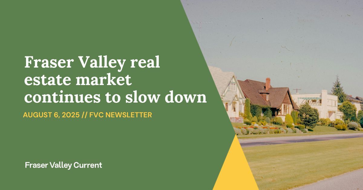 Wednesday - Aug. 6, 2025 - Fraser Valley real estate market continues to slow down