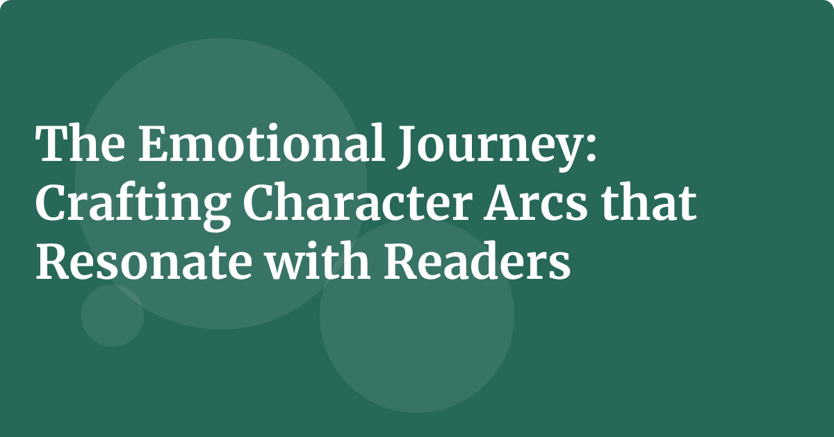 The Emotional Journey: Crafting Character Arcs that Resonate with Readers