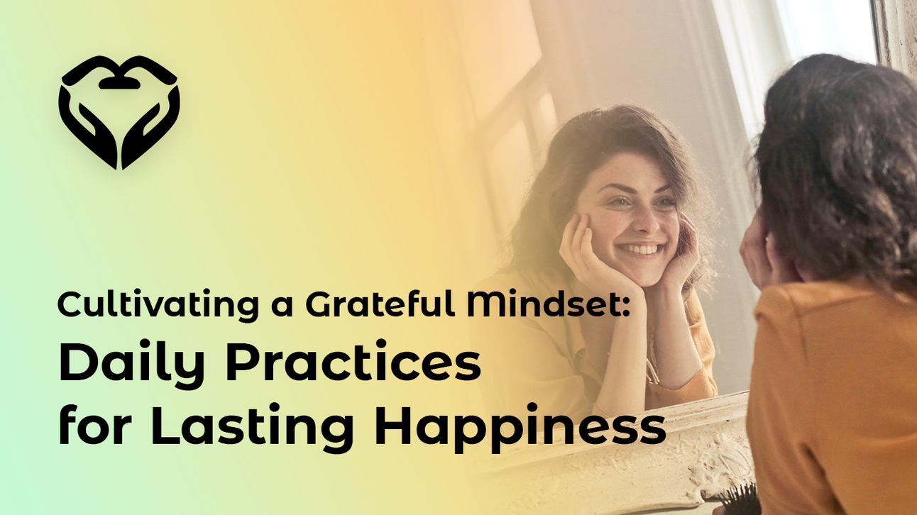 Cultivating a Grateful Mindset: Daily Practices for Lasting Happiness