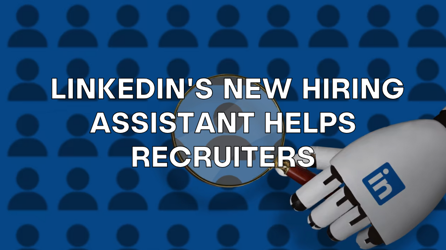 💼 LinkedIn launches Hiring Assistant to help recruiters
