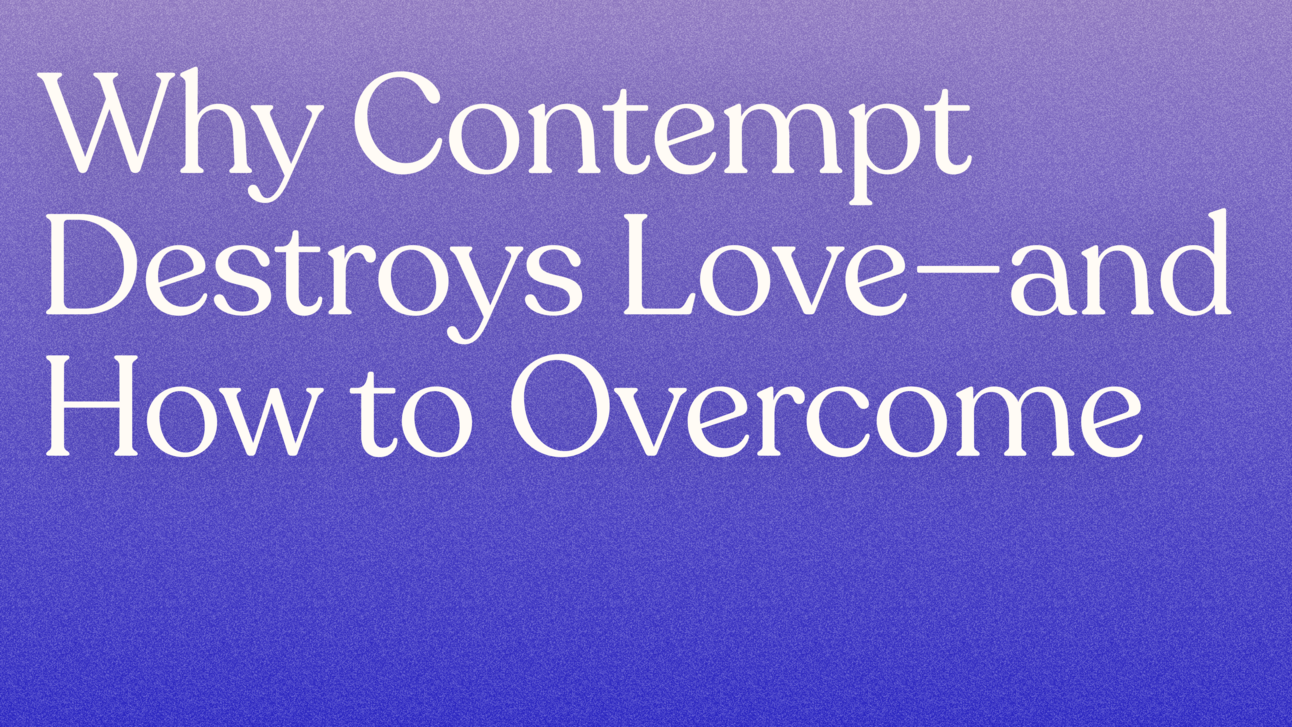 Why Contempt Destroys Love—and How to Overcome