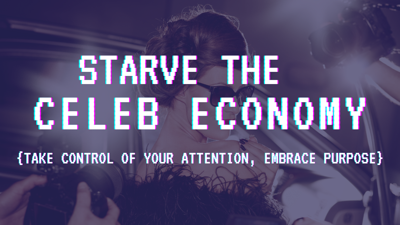 Starve the Celebrity Economy: Take Control of Your Attention and ...