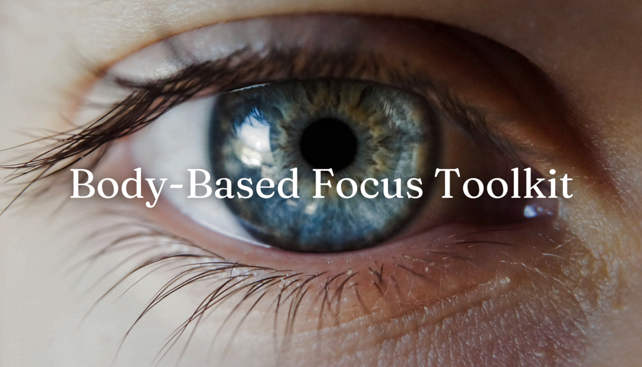 Body-Based Focus Toolkit—use your body to strengthen your brain’s focus circuits