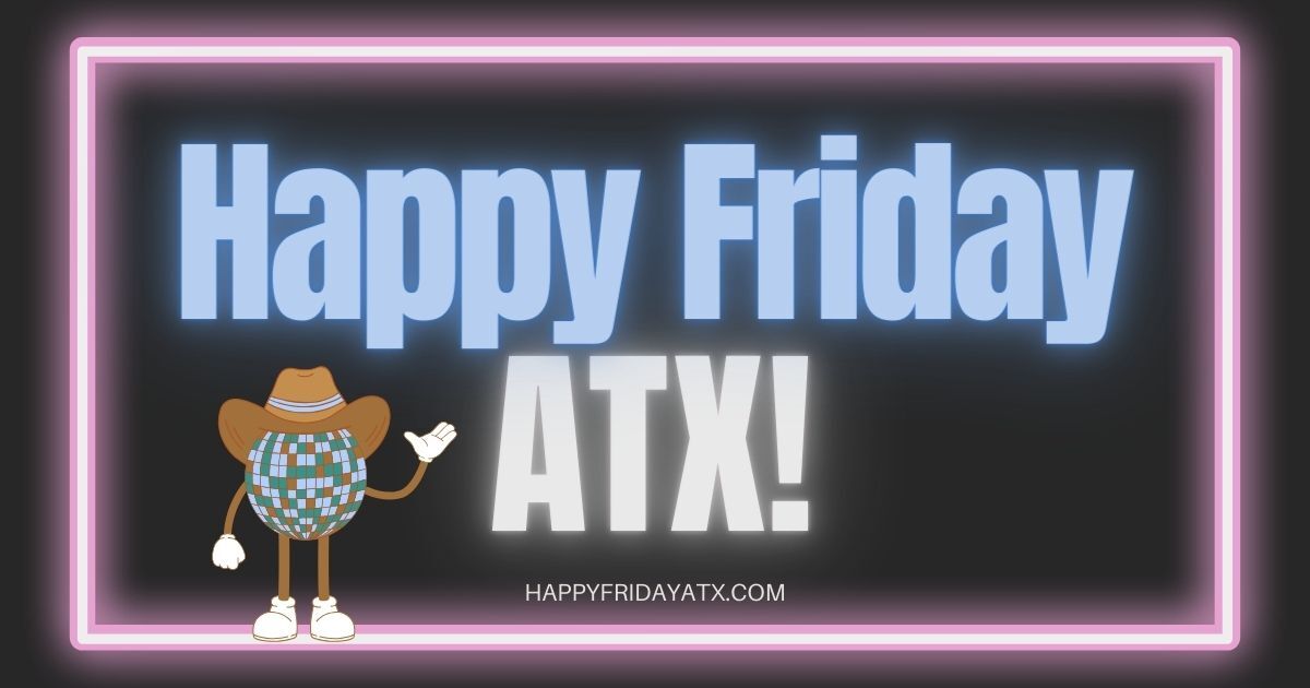 Happy Friday ATX! 🤠 Edition #12