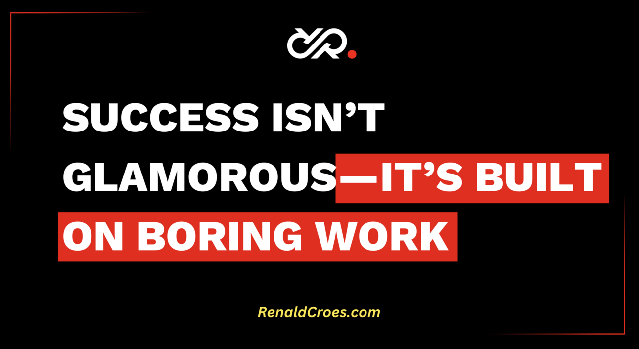Success Isn’t Glamorous—It’s Built on Boring Work
