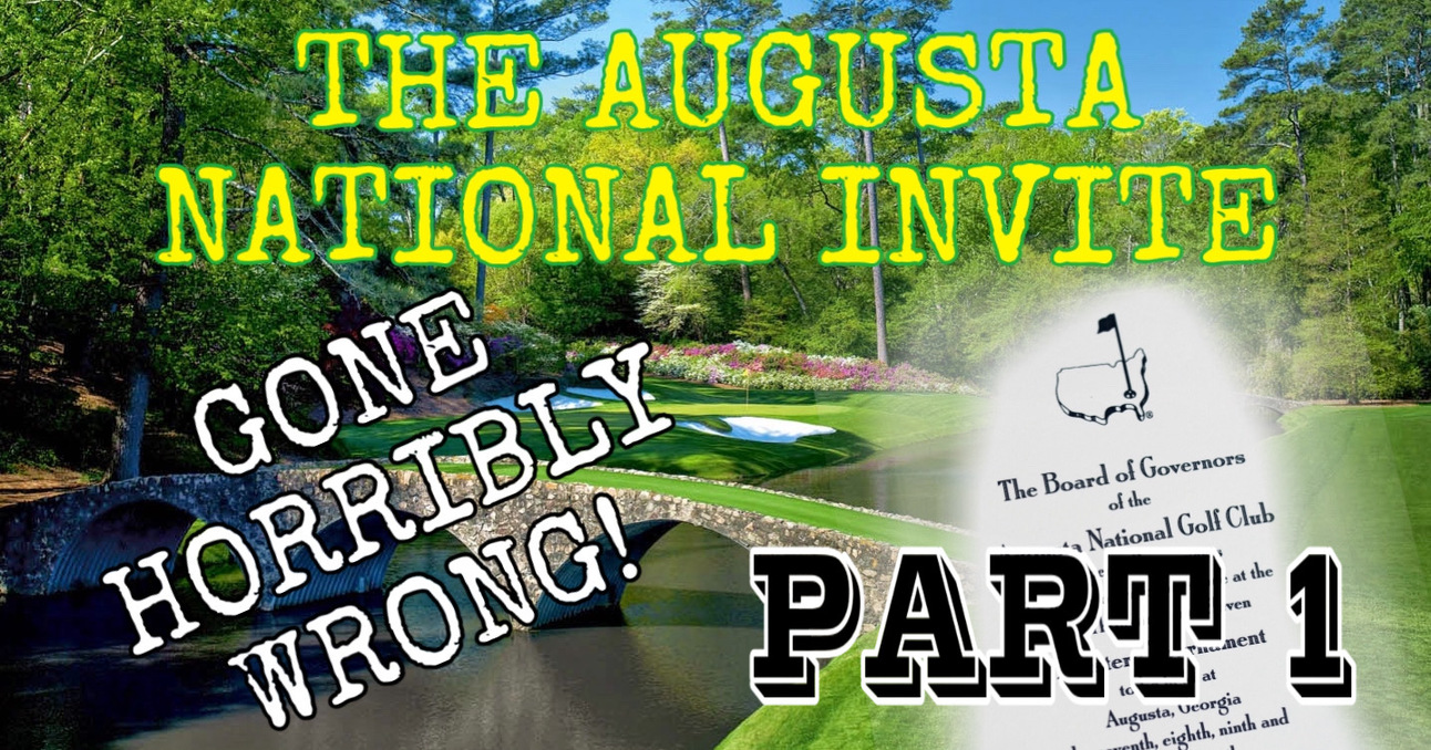 The Augusta National Invite Gone Horribly Wrong! - Part 1