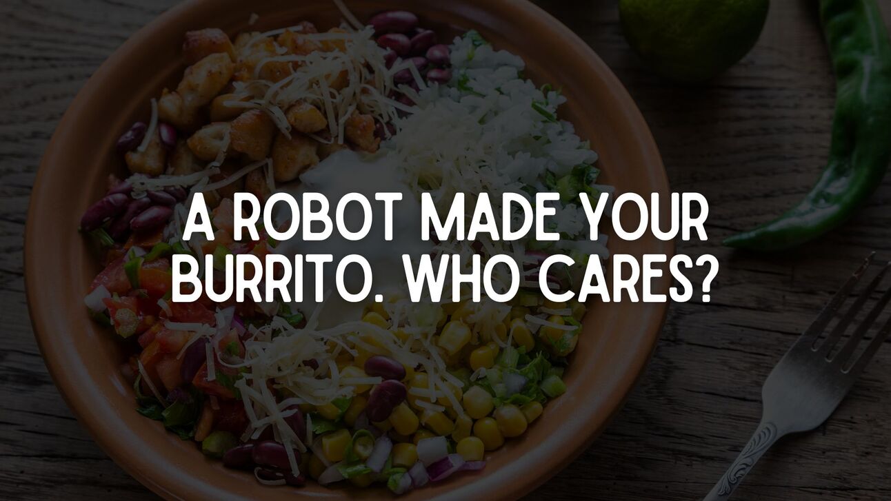 A Robot Made Your Burrito. Who Cares?