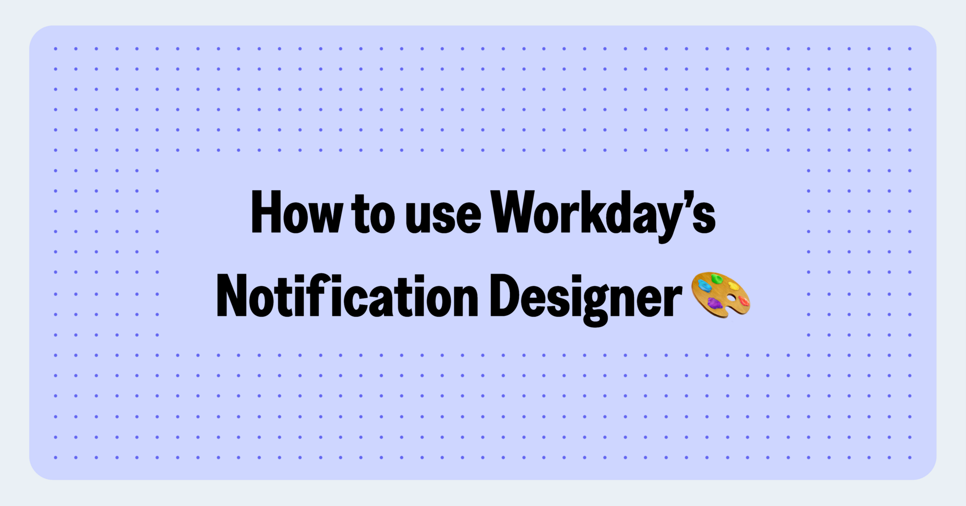 Create open-worthy emails with Workday's Notification Designer