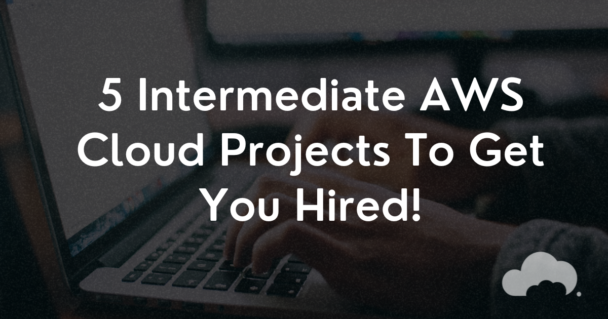 5 Intermediate AWS Cloud Projects To Get You Hired!