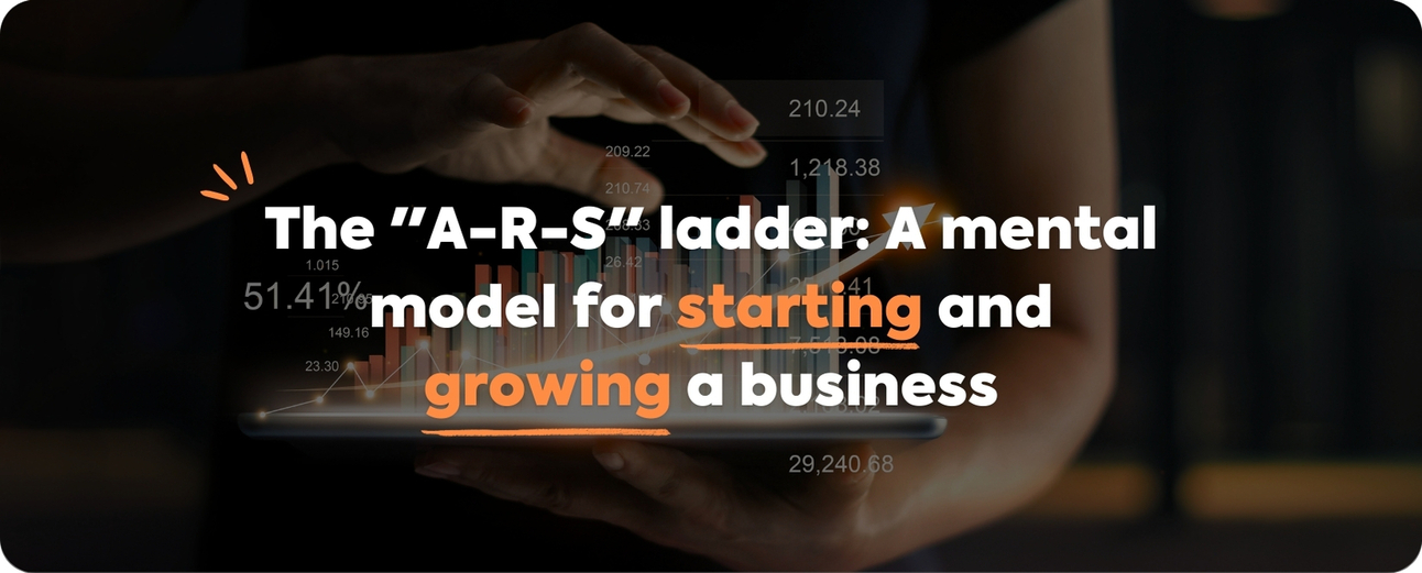 The "A-R-S" ladder: A mental model for starting and growing a business