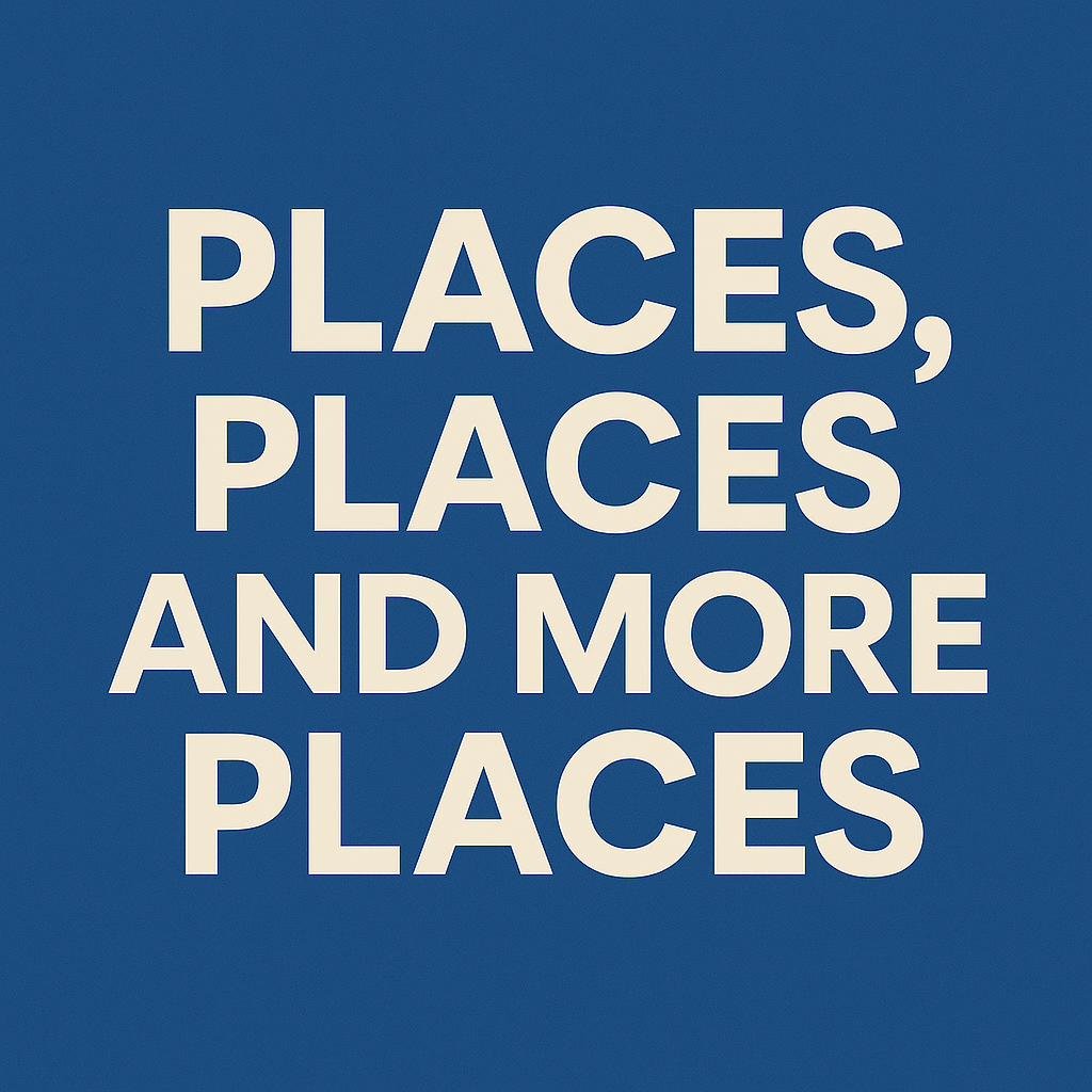 Places, Places and More Places