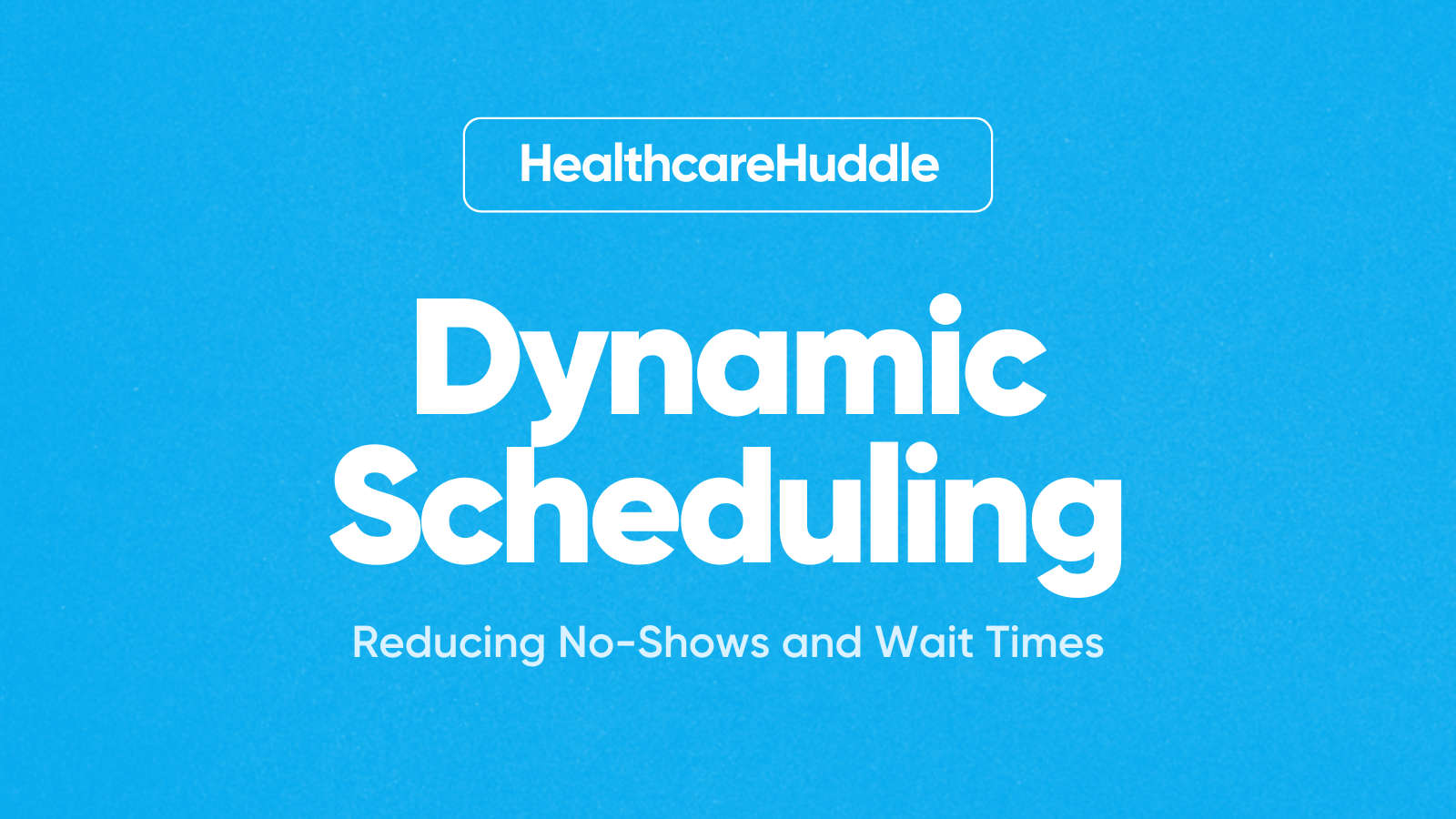 Dynamic Scheduling: Reducing No-Shows and Wait Times