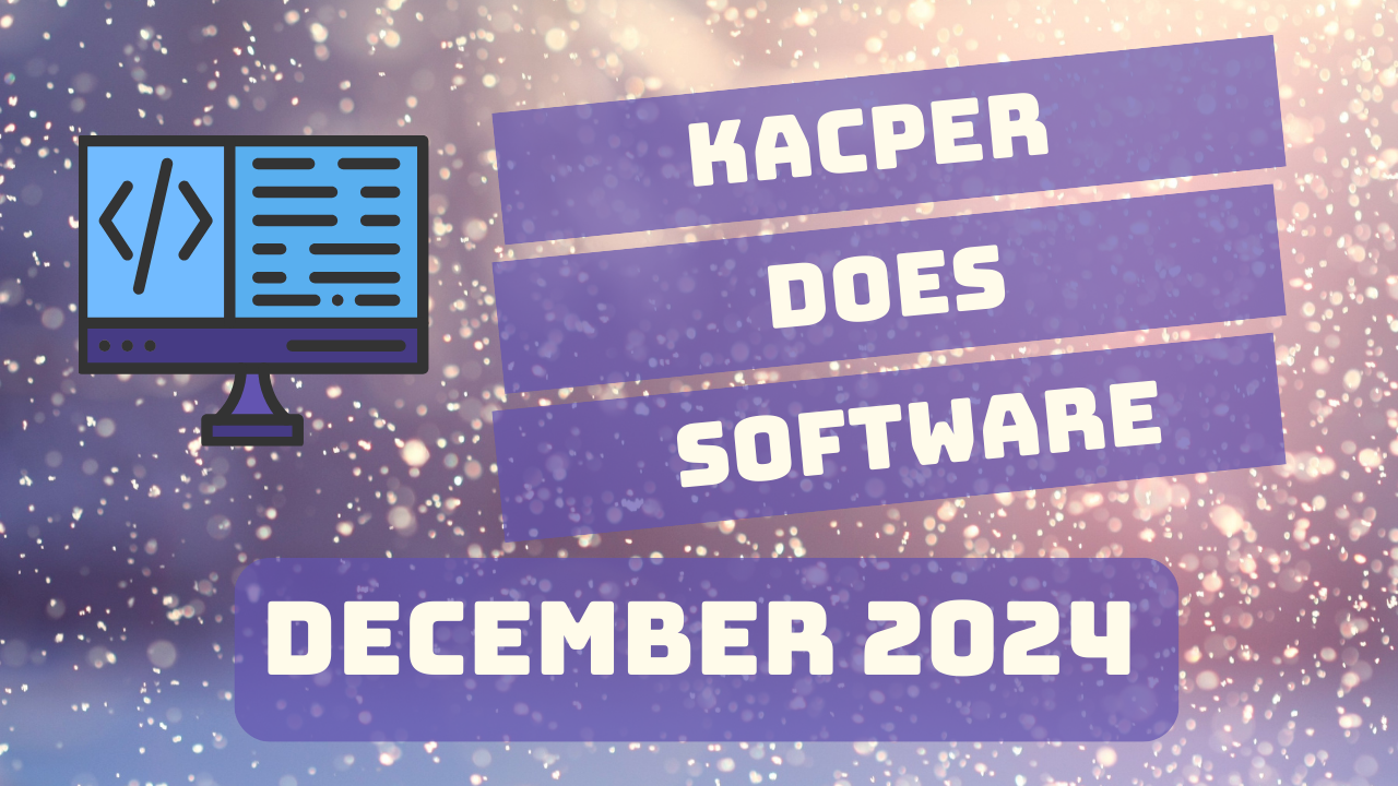 Kacper Does Software December 2024 Edition Kacper Wojcicki