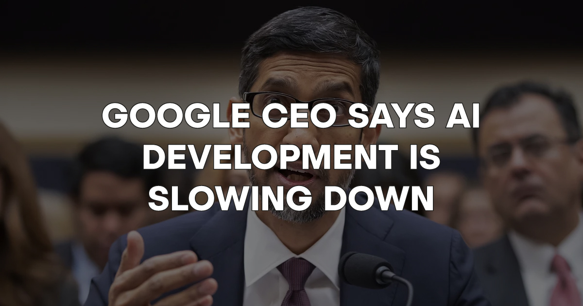 📉 Google CEO says AI development is slowing down