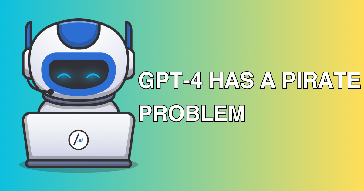🤖 GPT-4 Has A Pirate Problem