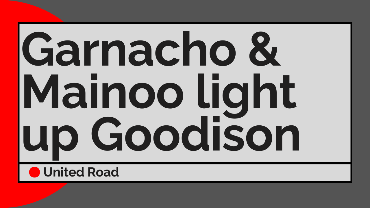 Garnacho & Mainoo light up Goodison