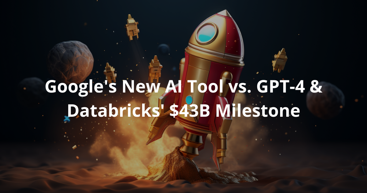 🤖 Google's New AI Tool vs. GPT-4 & Databricks' $43B Milestone