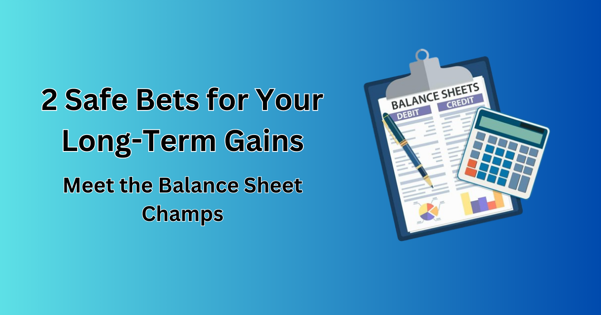 2 Safe Bets for Your Long-Term Gains: Meet the Balance Sheet Champs