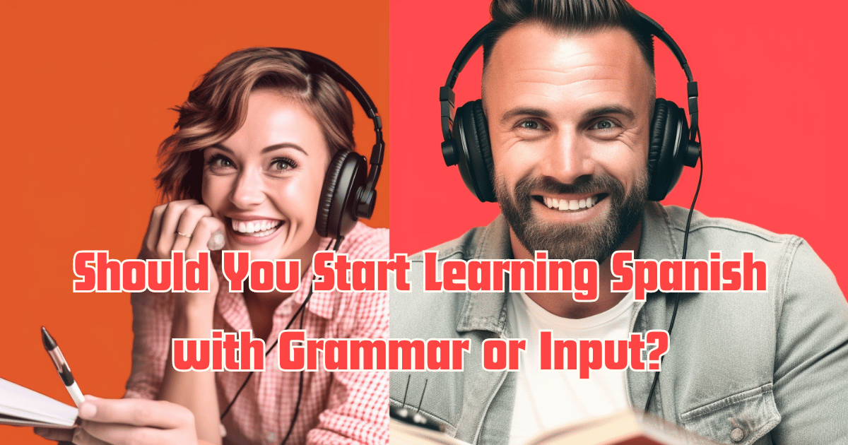 Should You Start Learning Spanish with Grammar or Input? Here's What Y