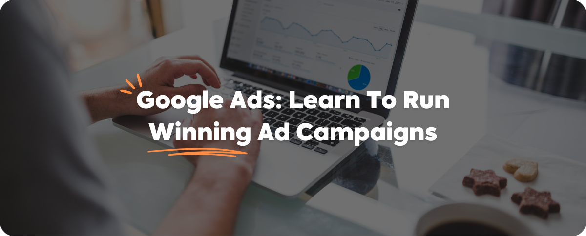 Google Ads: Learn To Run Winning Ad Campaigns