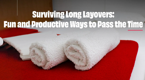 SURVIVING LONG LAYOVERS: FUN AND PRODUCTIVE WAYS TO PASS THE TIME