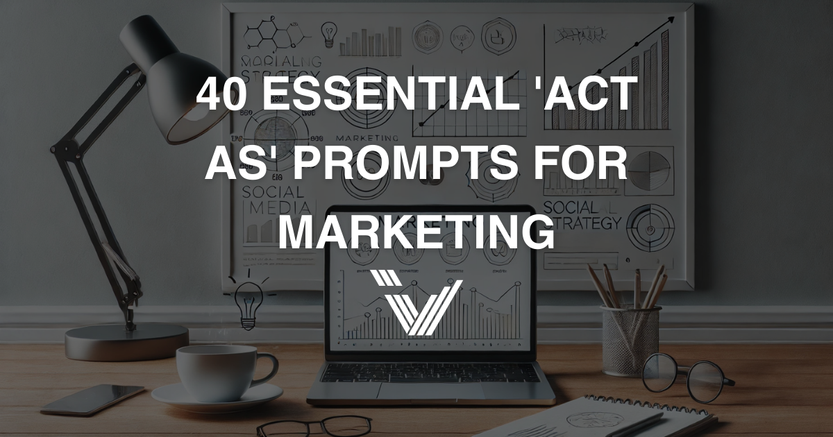 40 Essential 'Act As' Prompts for Marketing