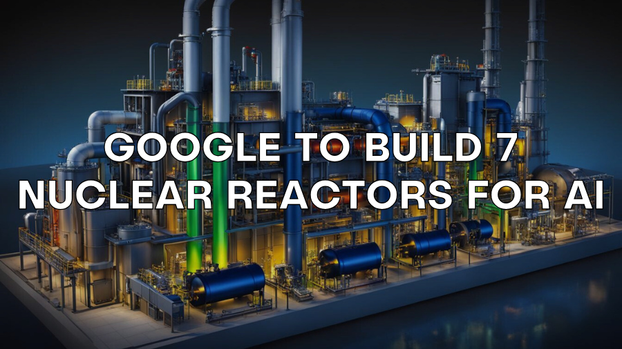 🚨 Google to build 7 Nuclear reactors for AI