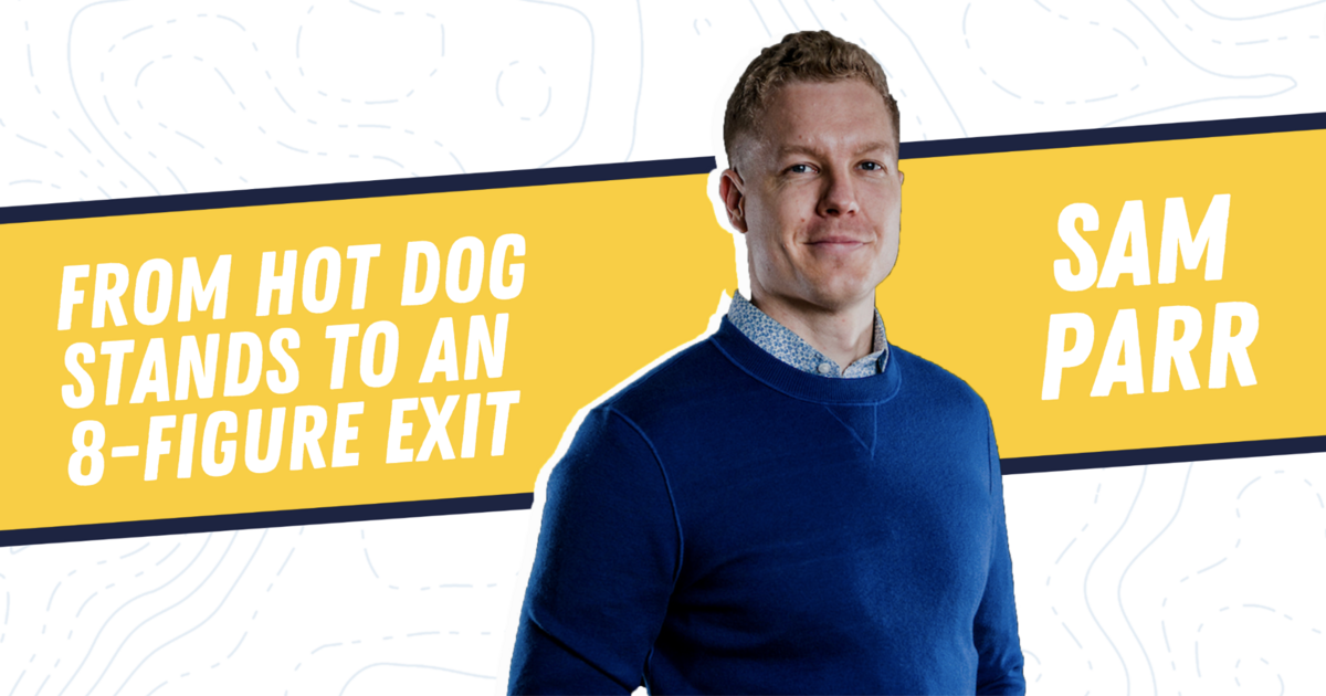 SAM PARR: FROM HOT DOG STANDS TO AN 8-FIGURE EXIT