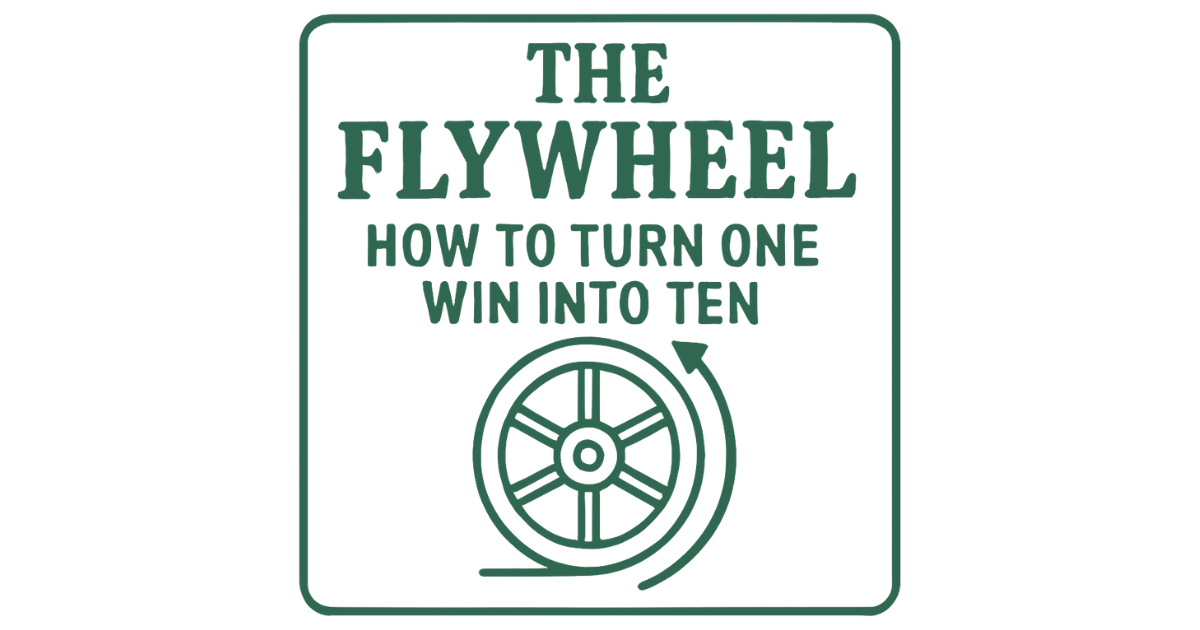 The Flywheel: How to Turn One Win Into Ten