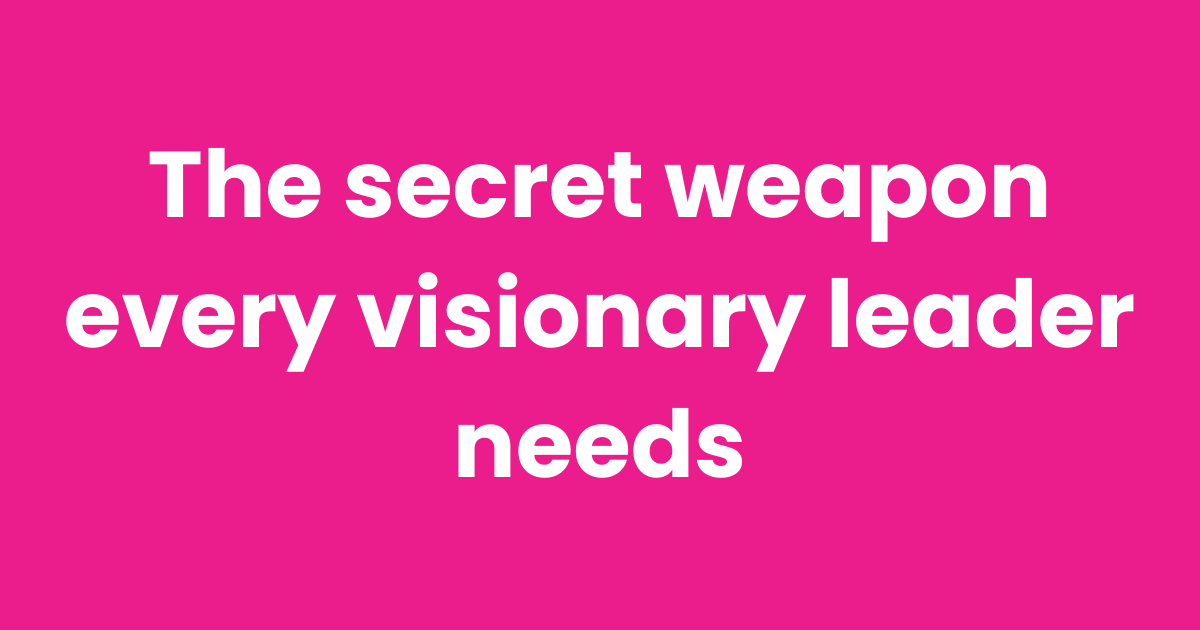 The secret weapon every visionary leader needs.