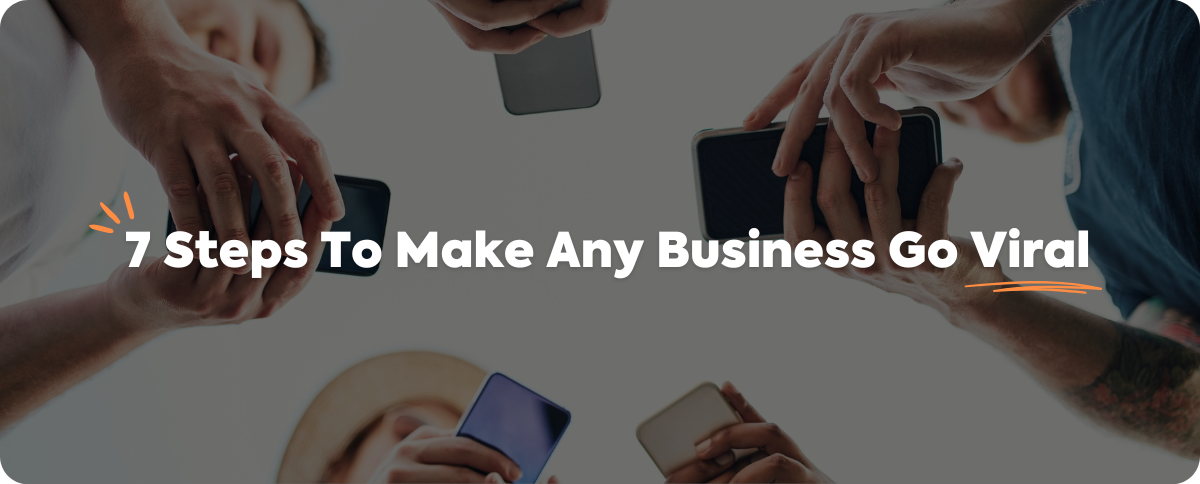 7 Steps To Make Any Business Go Viral