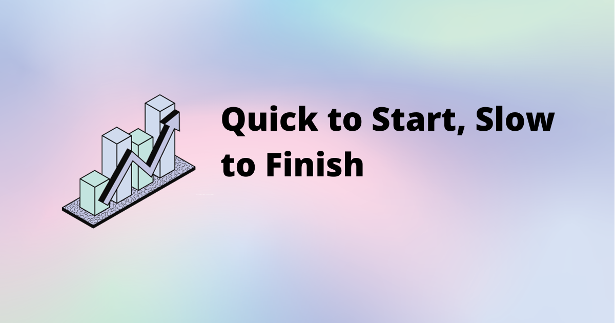 💰 Quick To Start, Slow To Finish
