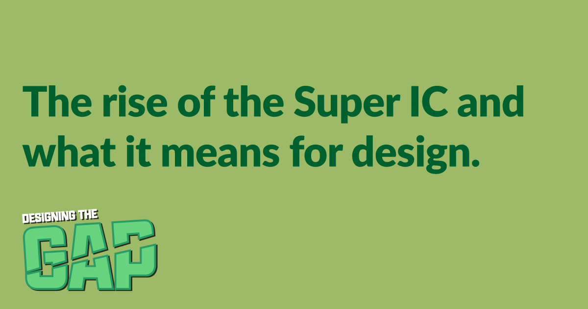 DtG #5: The rise of the Super IC and what it means for design