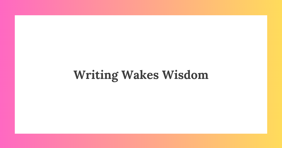 🧠 Writing Wakes Wisdom