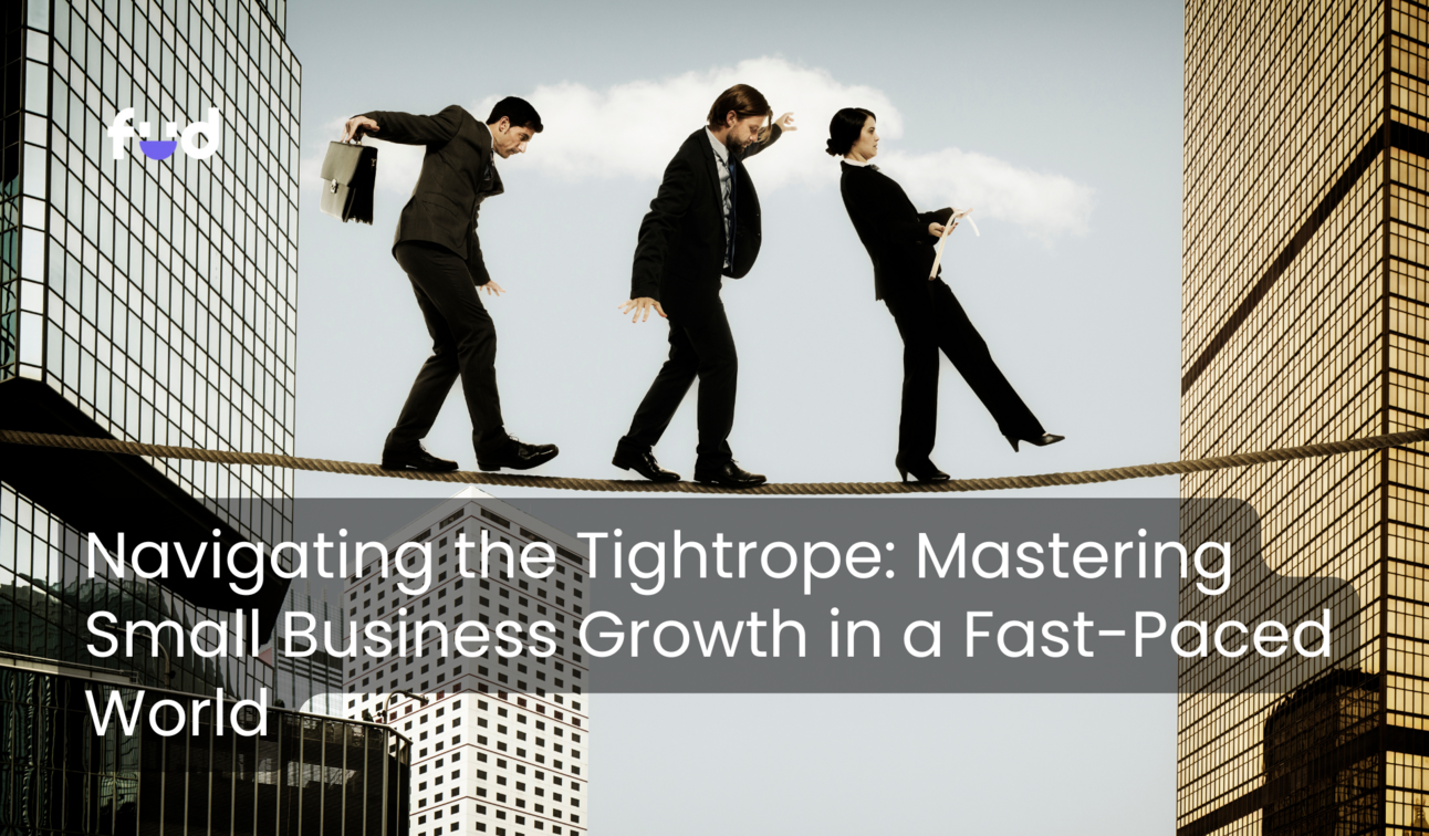 Navigating the Tightrope: Mastering Small Business Growth in a Fast-Paced World