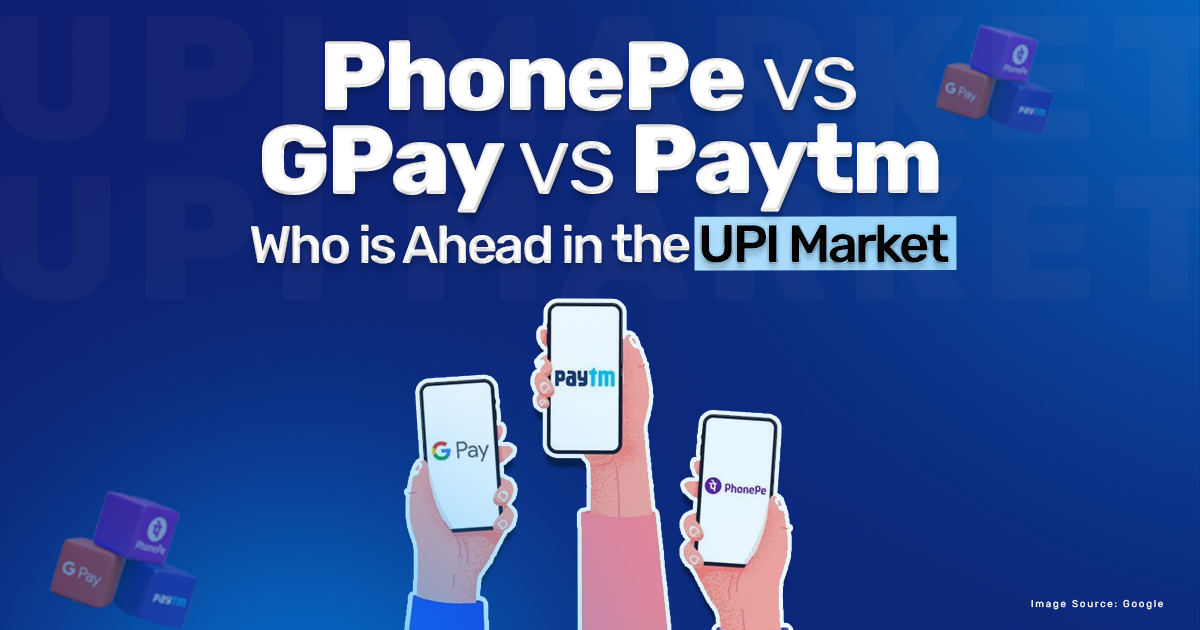 PhonePe vs GPay vs Paytm: Who is Ahead in the UPI Market?