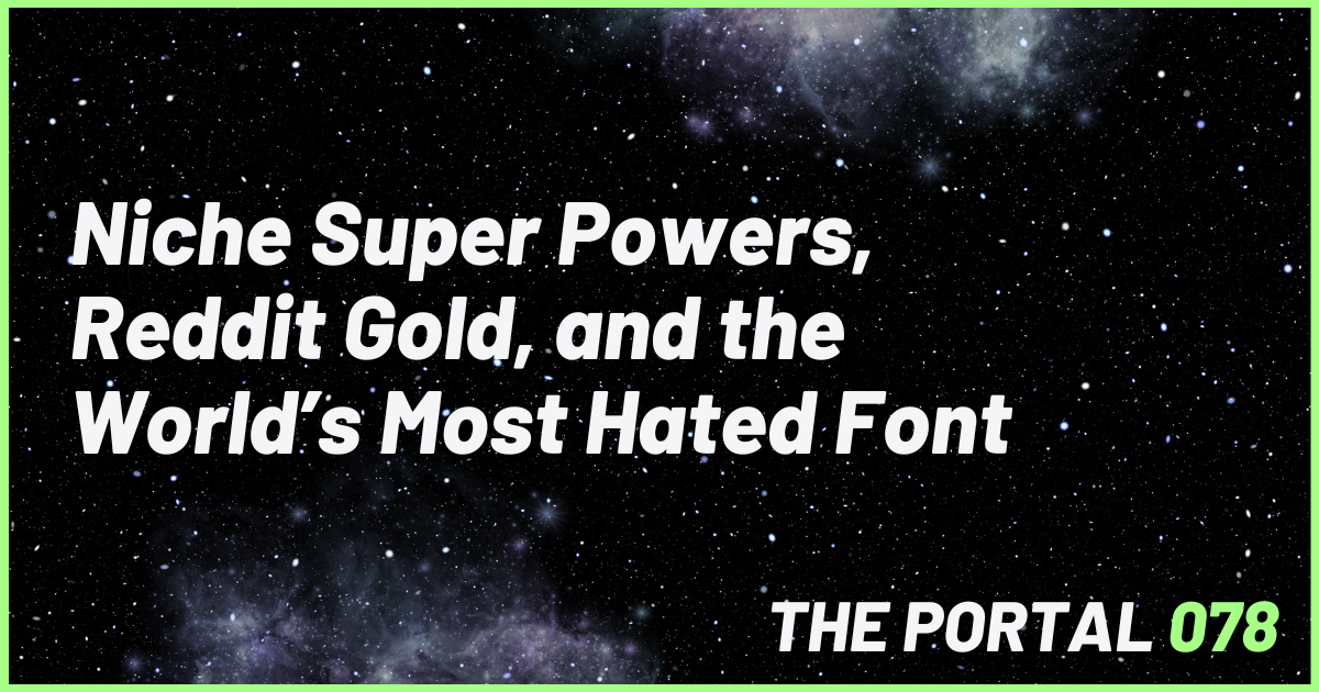 Niche Super Powers, Reddit Gold, and the World’s Most Hated Font