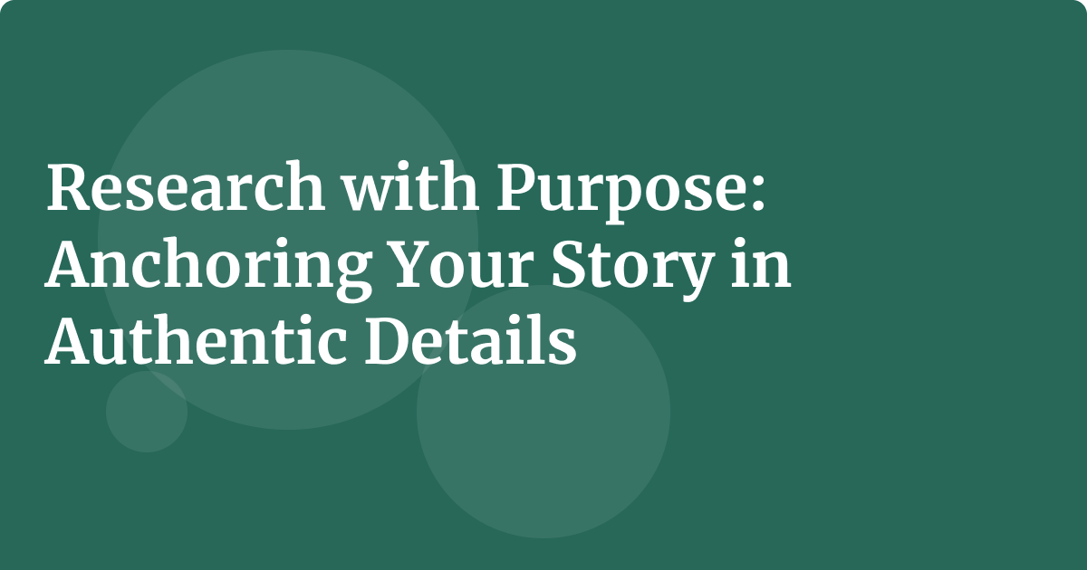 Research with Purpose: Anchoring Your Story in Authentic Details