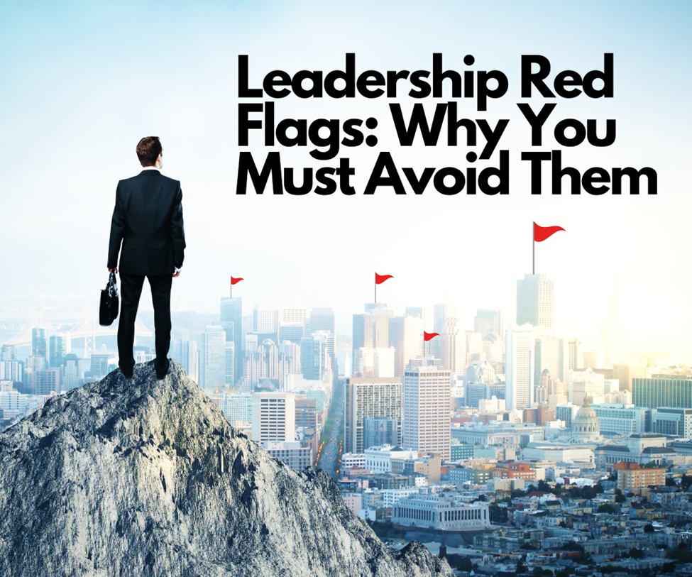 10 Leadership Red Flags That Every Leader Must Avoid