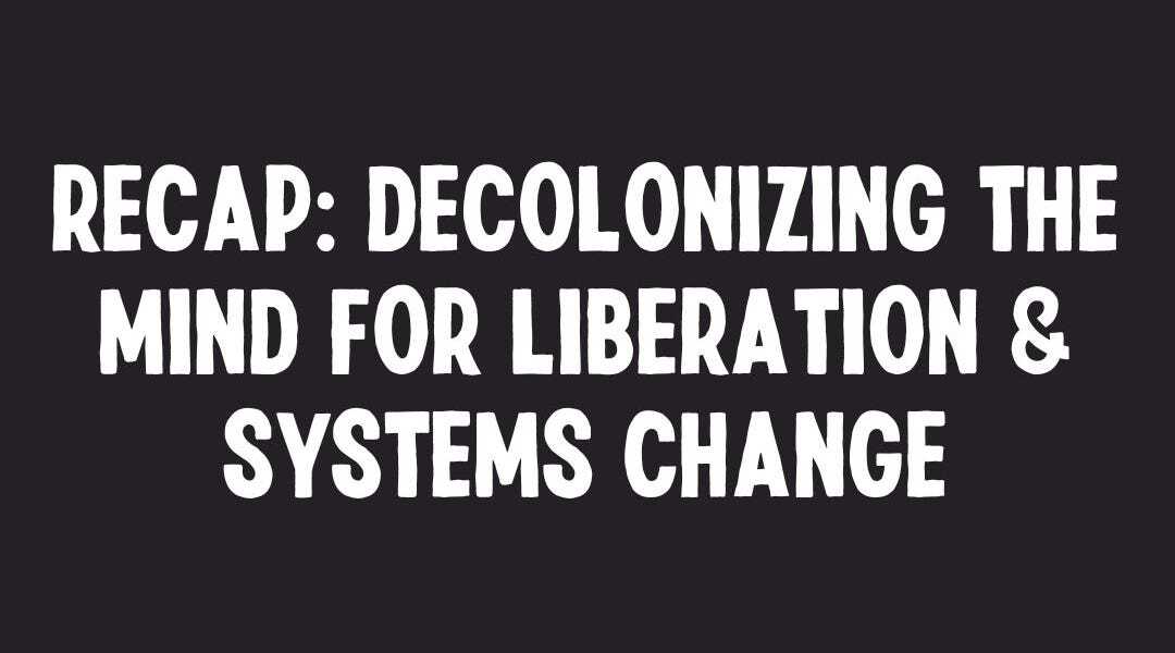 Recap: Decolonizing the Mind for Liberation & Systems Change