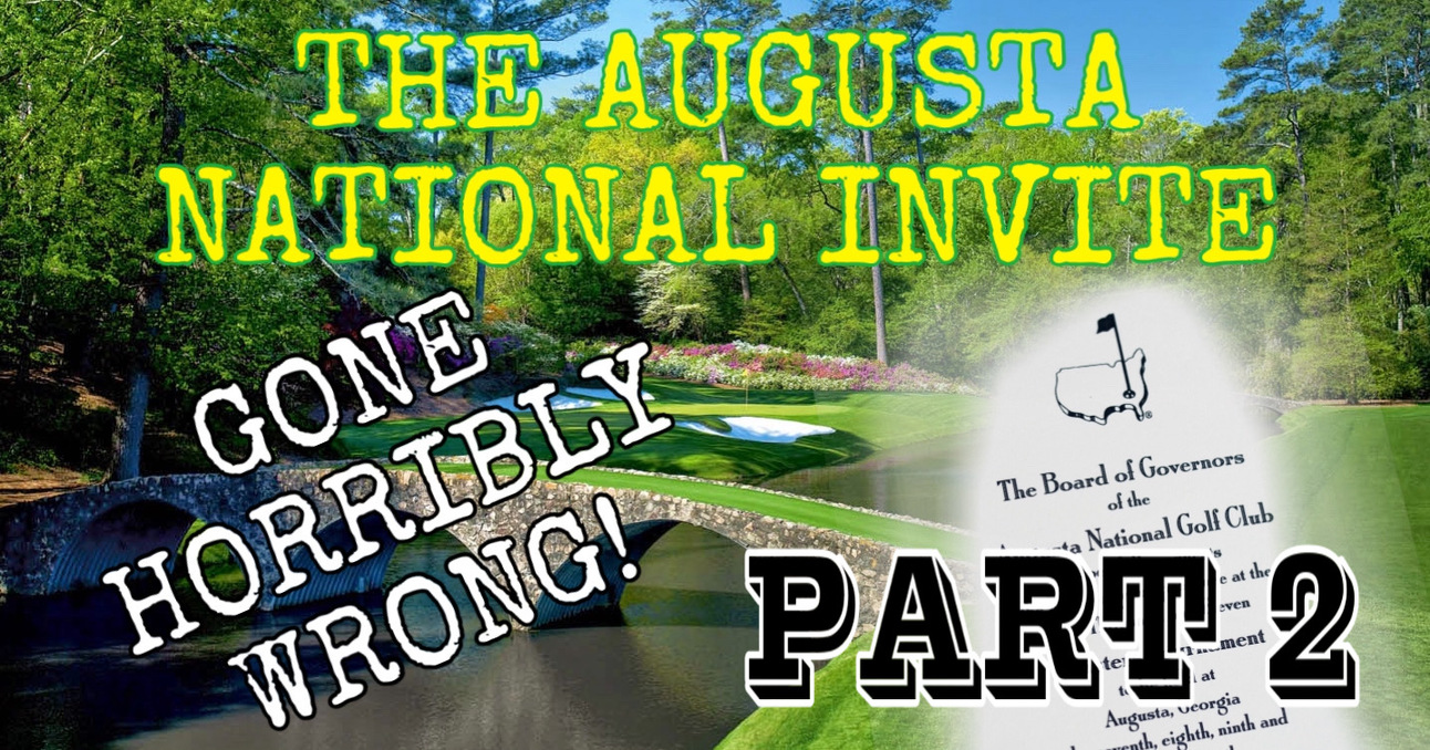The Augusta National Invite Gone Horribly Wrong! - Part 2