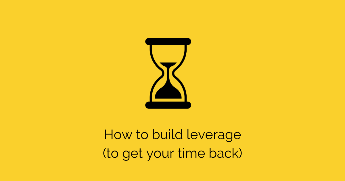 How to build leverage (to get your time back)