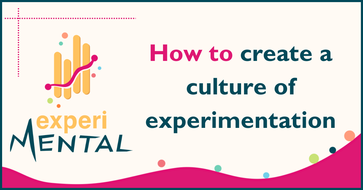How to create a culture of experimentation