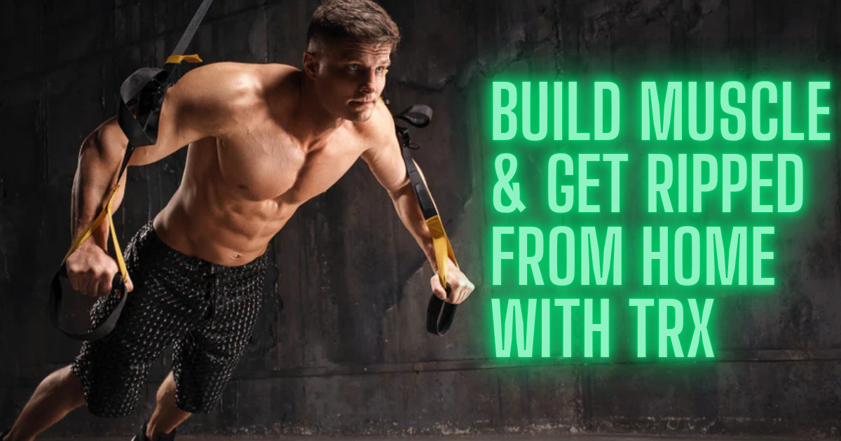 Using the TRX Method for At-Home Fitness To Build Muscle Quickly Without Weights