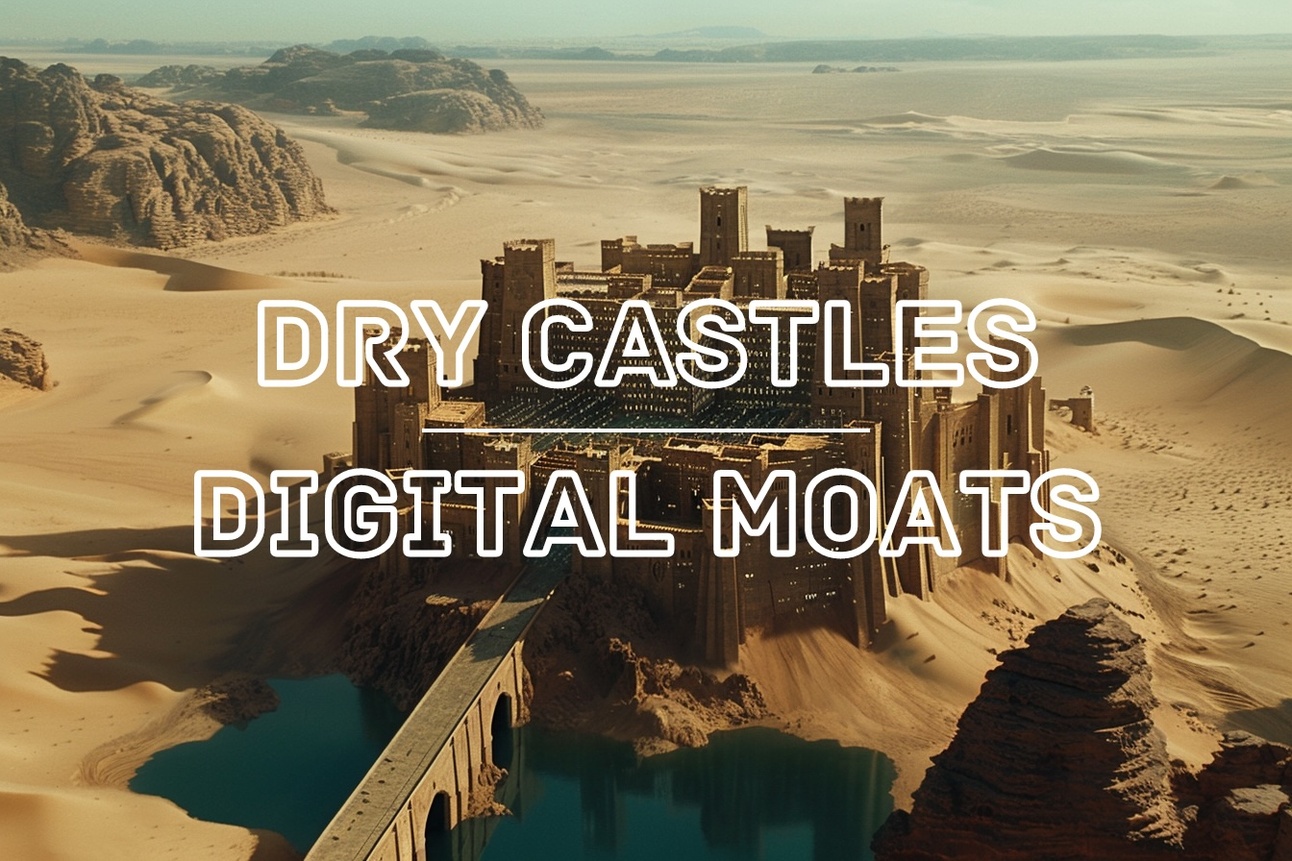 Dry Castles, Digital Moats