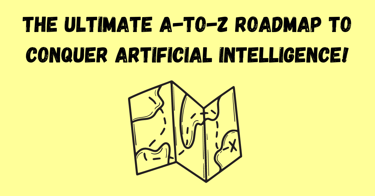 The Ultimate A-to-Z Roadmap to Conquer Artificial Intelligence!